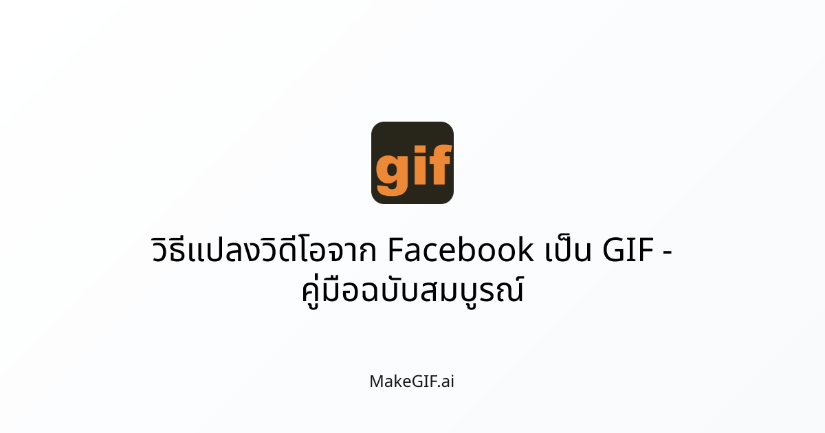 วิธีแปลงวิดีโอจาก Facebook เป็น GIF - คู่มือฉบับสมบูรณ์ | MakeGIF.ai